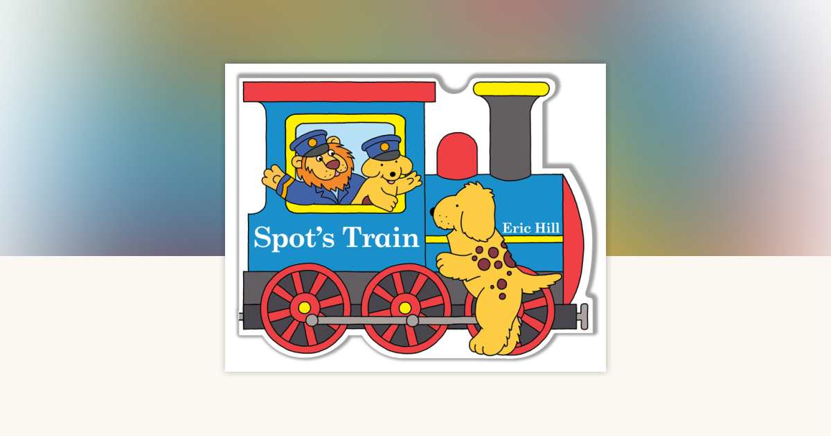 Spot's Train by Eric Hill: 9780241519608 | PenguinRandomHouse.com: Books