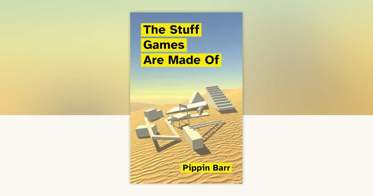 The Stuff Games Are Made Of by Pippin Barr: 9780262546119 | PenguinRandomHouse.com: Books