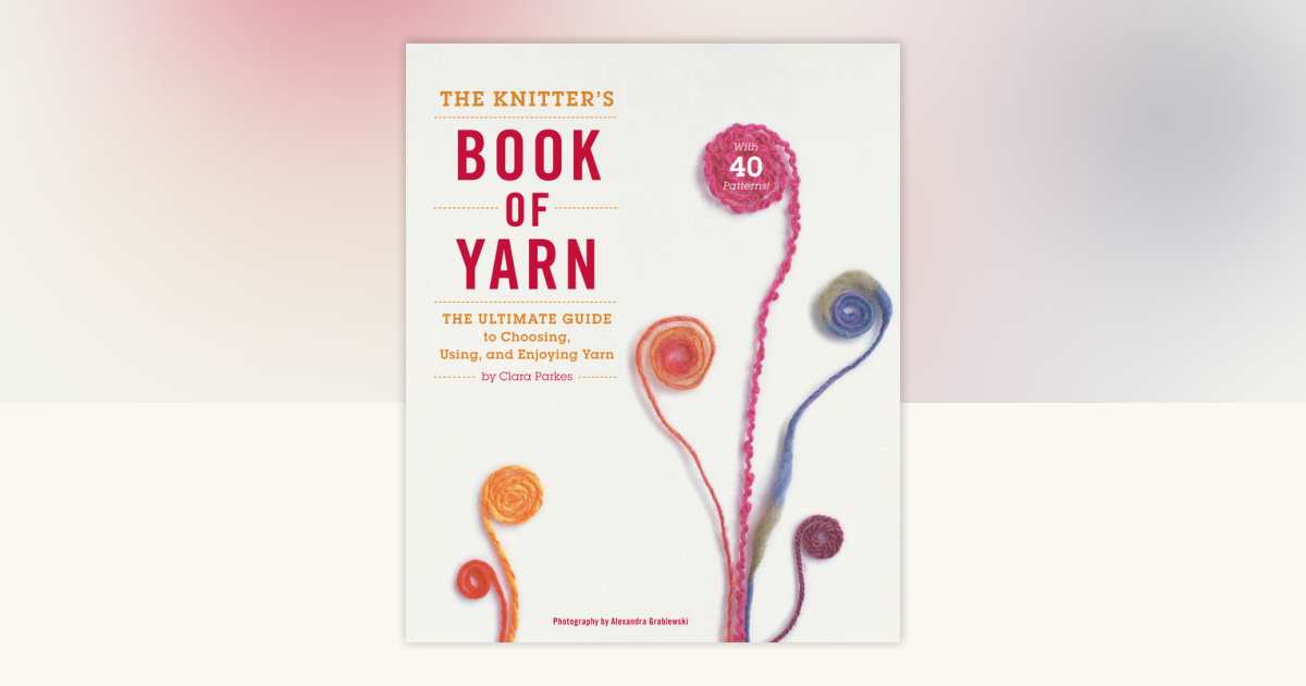 The Knitter's Book of Yarn by Clara Parkes: 9780307352163 ...