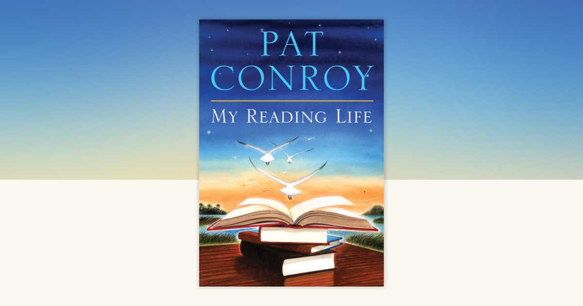 My Reading Life by Pat Conroy: 9780385533577 | PenguinRandomHouse.com ...