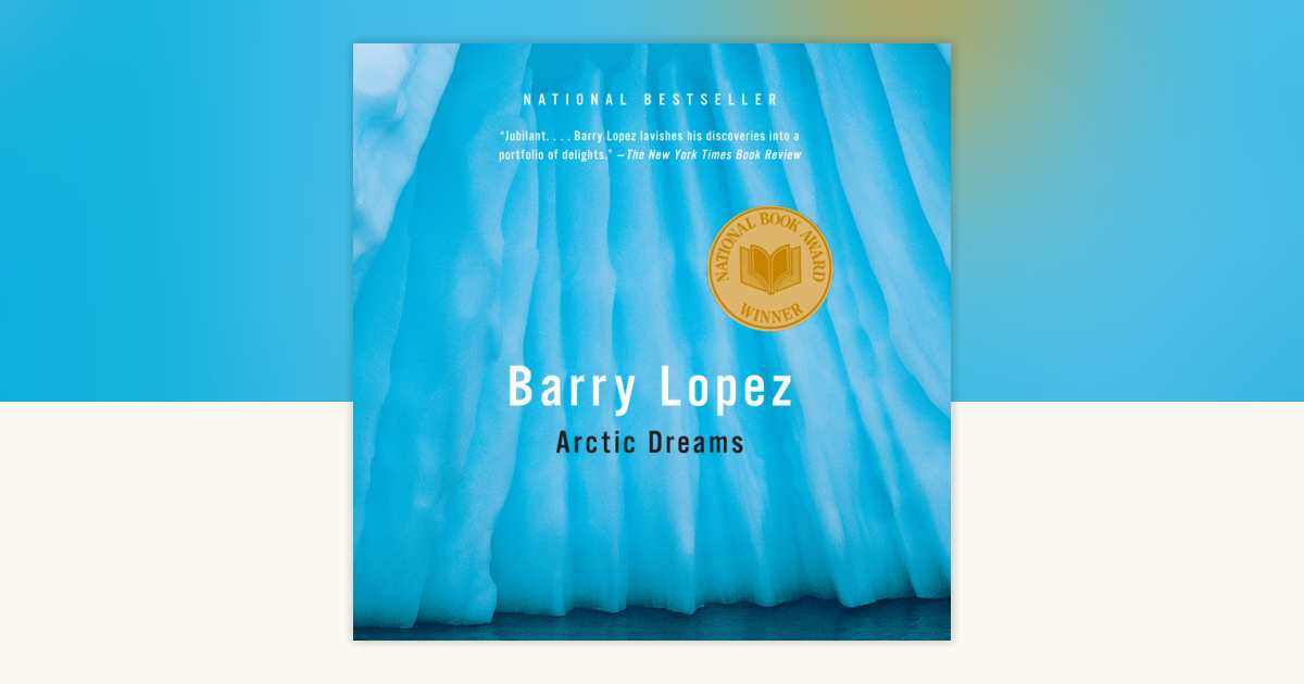 Arctic Dreams by Barry Lopez: 9780593147283 | PenguinRandomHouse.com: Books