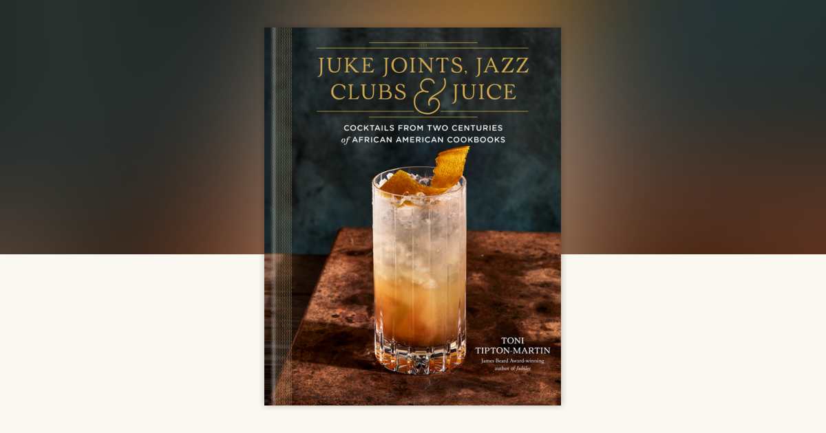 Juke Joints, Jazz Clubs, and Juice: A Cocktail Recipe Book by Toni ...