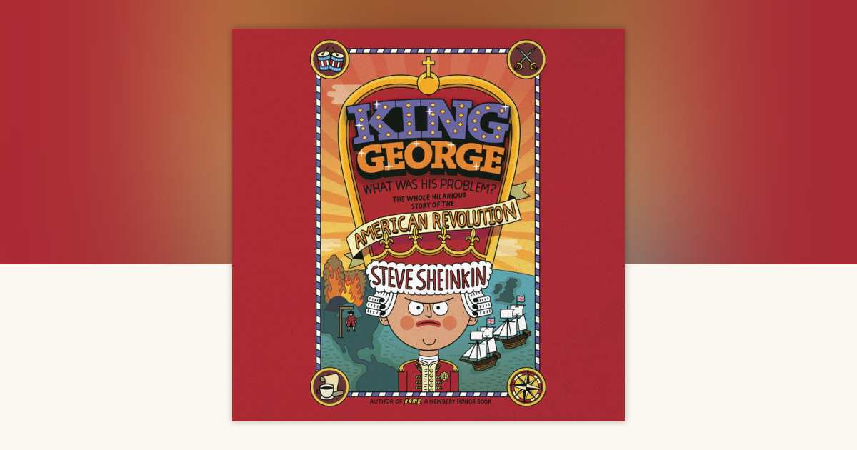 King George: What Was His Problem? by Steve Sheinkin: 9780593461204 ...