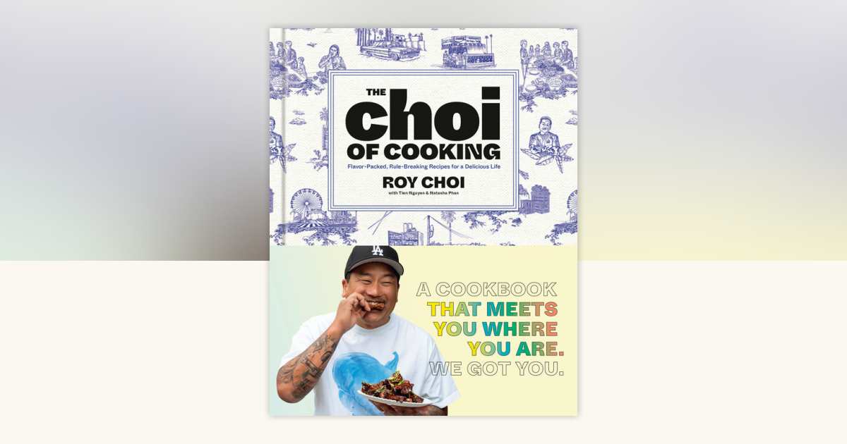 The Choi of Cooking by Roy Choi, Tien Nguyen, Natasha Phan ...