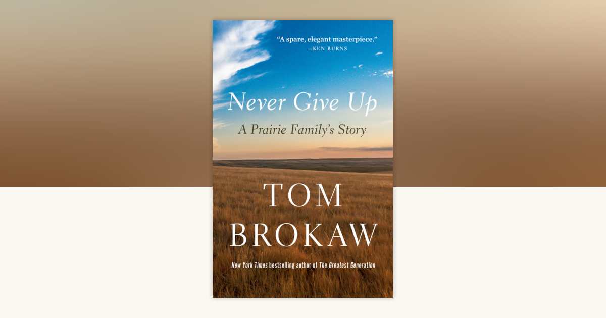 Never Give Up by Tom Brokaw: 9780593596616 | PenguinRandomHouse.com: Books