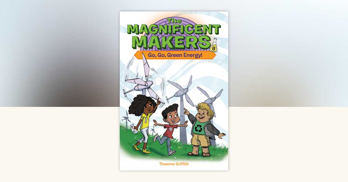 The Magnificent Makers #8: Go, Go, Green Energy! by Theanne Griffith ...
