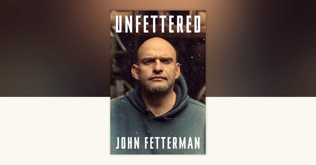 Unfettered by John Fetterman: 9780593799826 | PenguinRandomHouse.com: Books