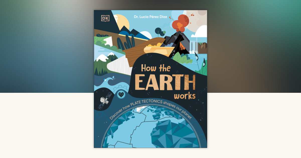 How the Earth Works by Dr. Lucia Perez Diaz: 9780593959275 ...