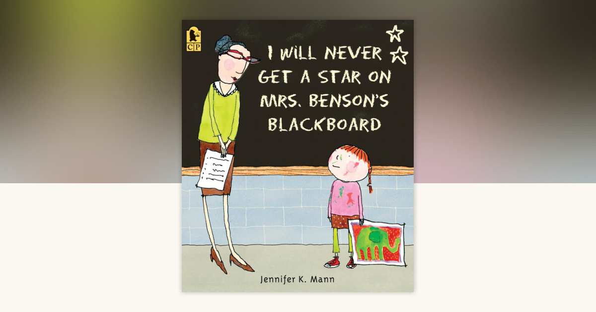 I Will Never Get a Star on Mrs. Benson's Blackboard by Jennifer K. Mann ...