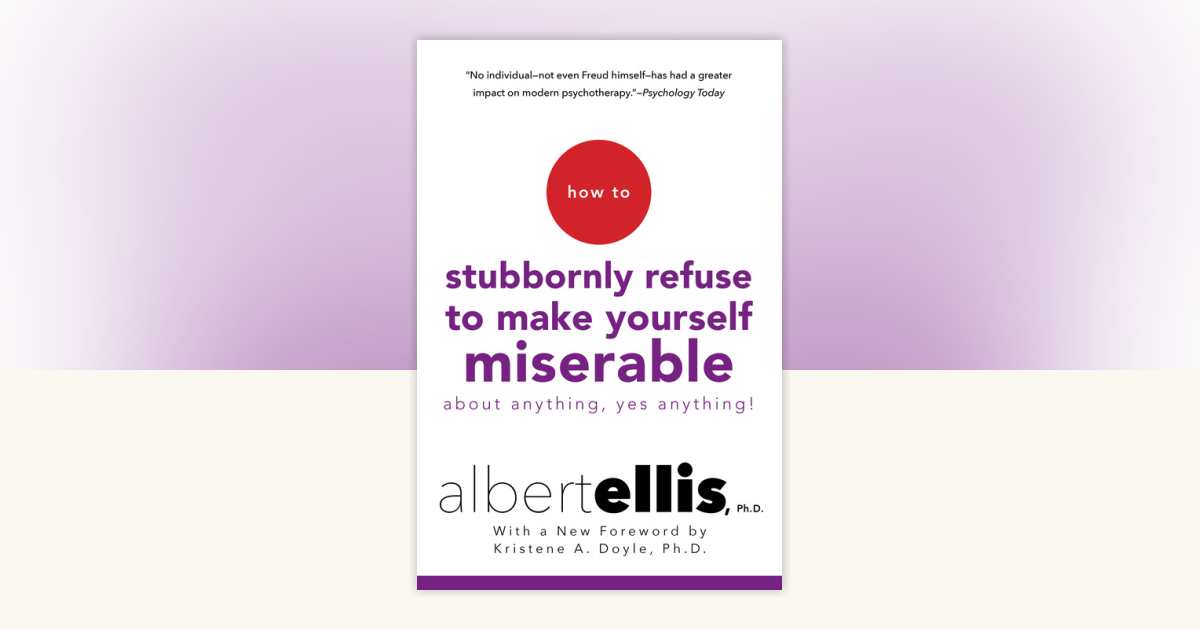How to Stubbornly Refuse to Make Yourself Miserable About Anything--Yes ...