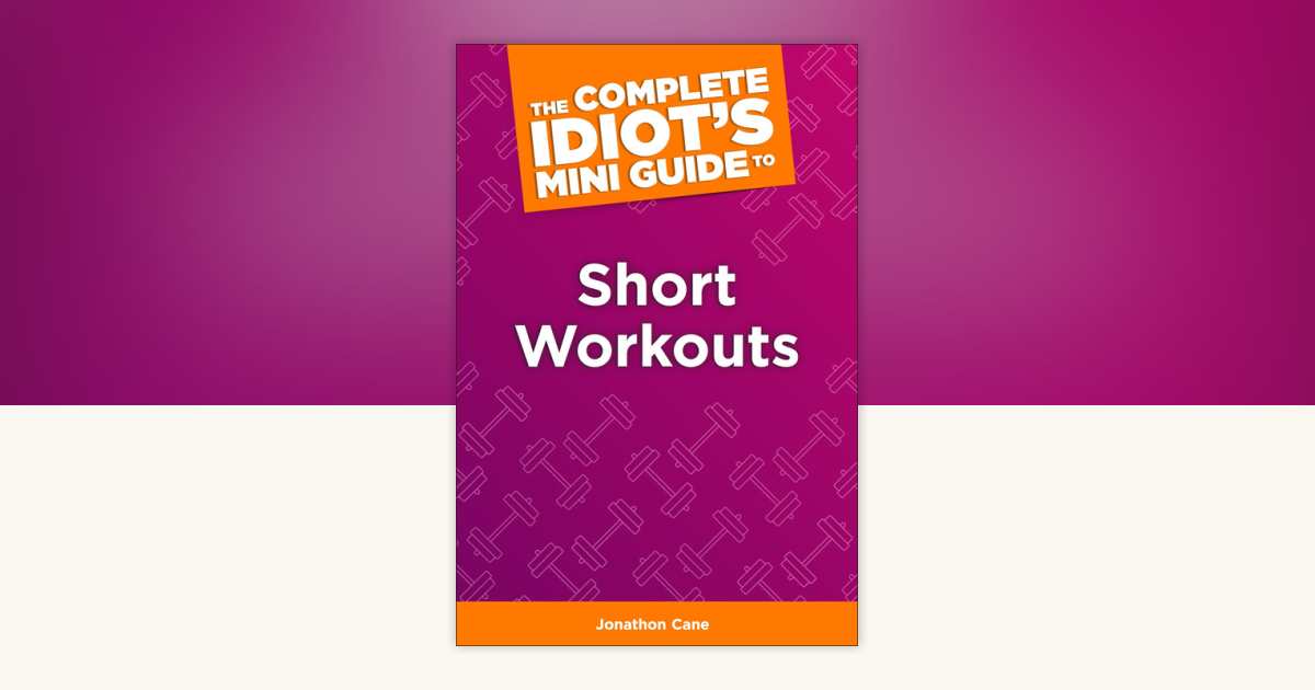 The Complete Idiot's Concise Guide to Short Workouts by Jonathan Cane ...