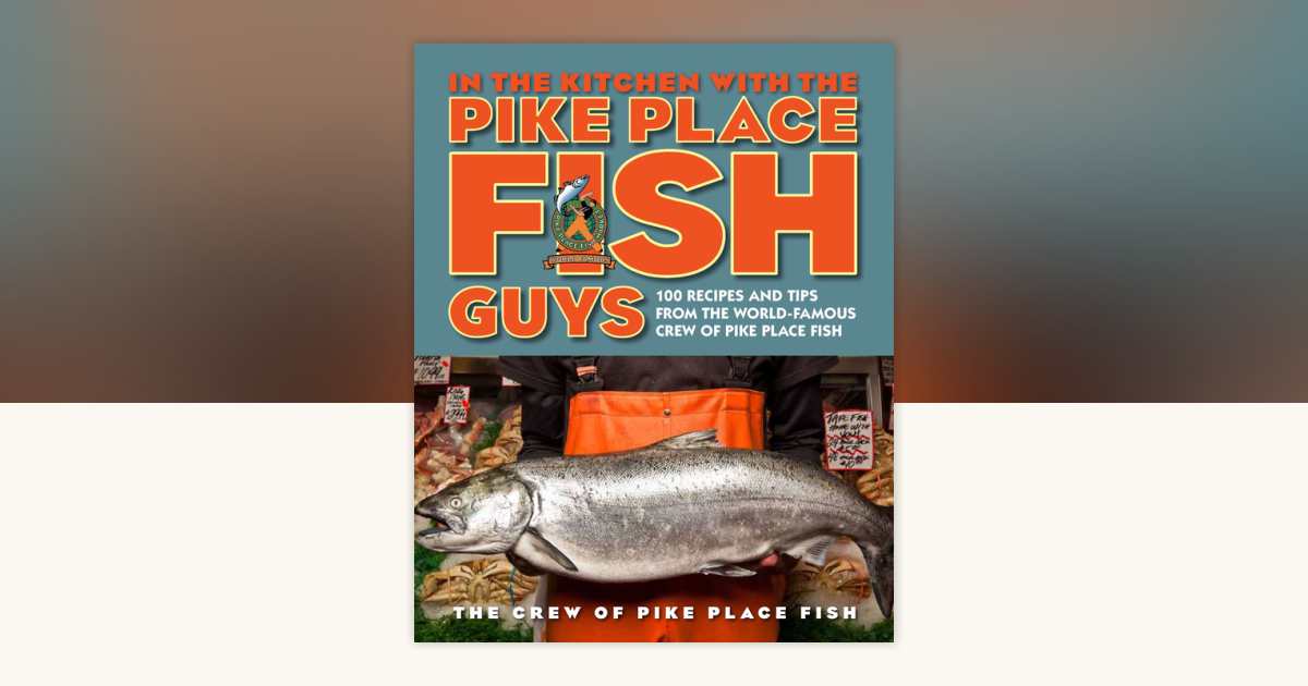 In the Kitchen with the Pike Place Fish Guys by The Crew of Pike Place ...
