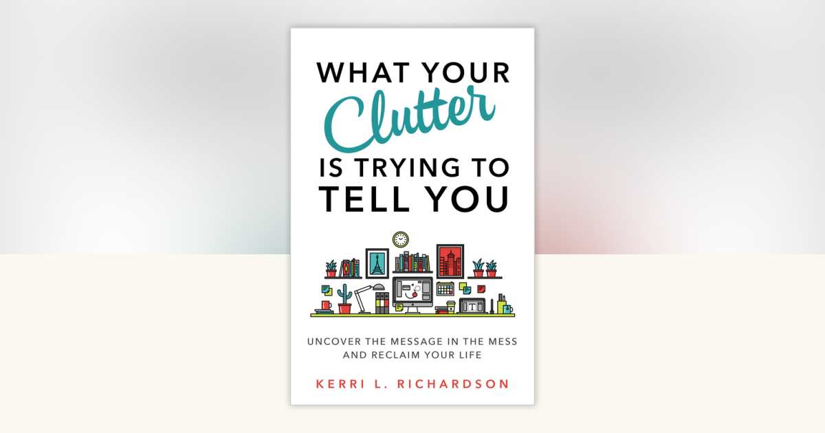 What Your Clutter Is Trying to Tell You by Kerri L. Richardson ...