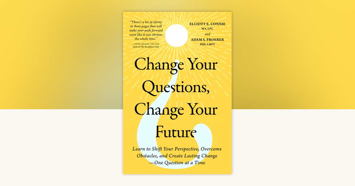 Change Your Questions, Change Your Future by Elliott E. Connie, MA, LPC ...