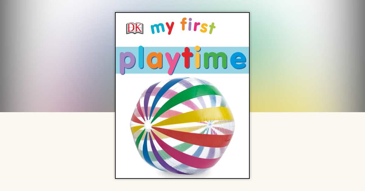 My First Playtime by DK: 9781465466761 | PenguinRandomHouse.com: Books