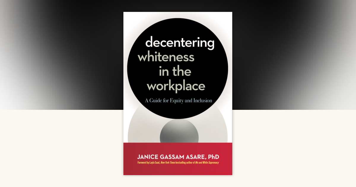 Decentering Whiteness in the Workplace by Janice Gassam Asare, PhD ...