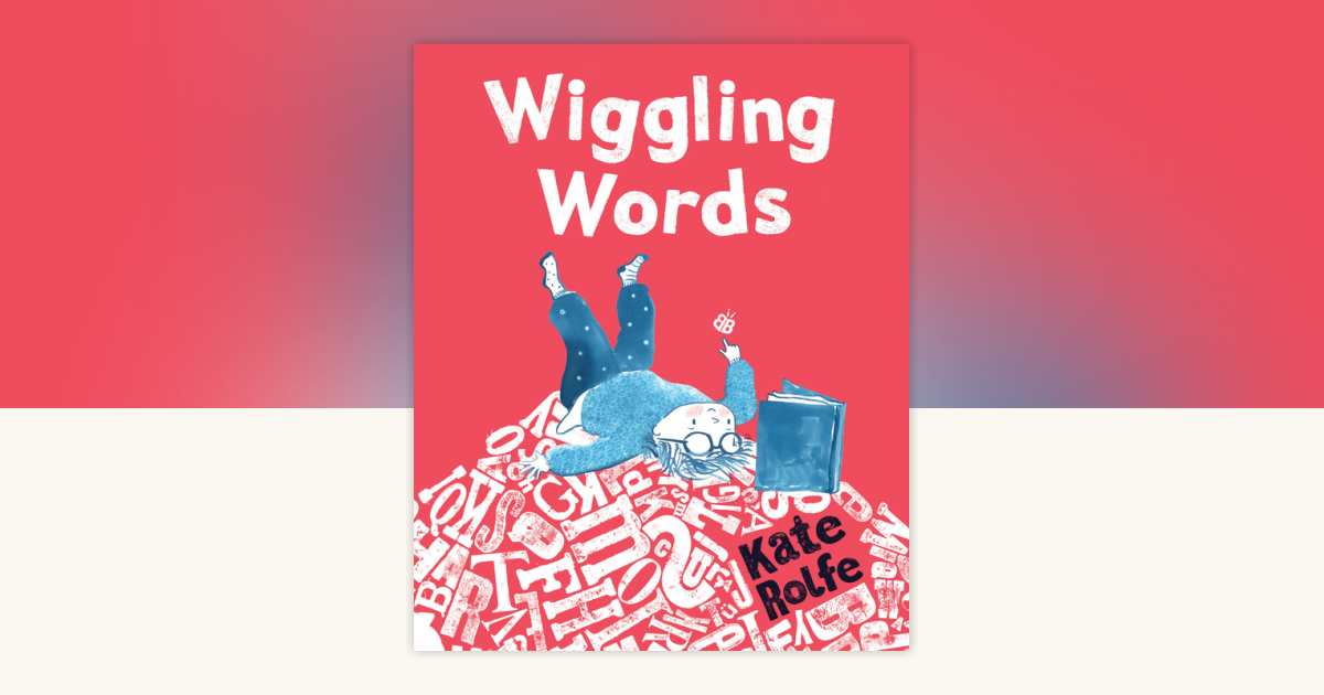 Wiggling Words: Loving Language with Dyslexia by Kate Rolfe ...