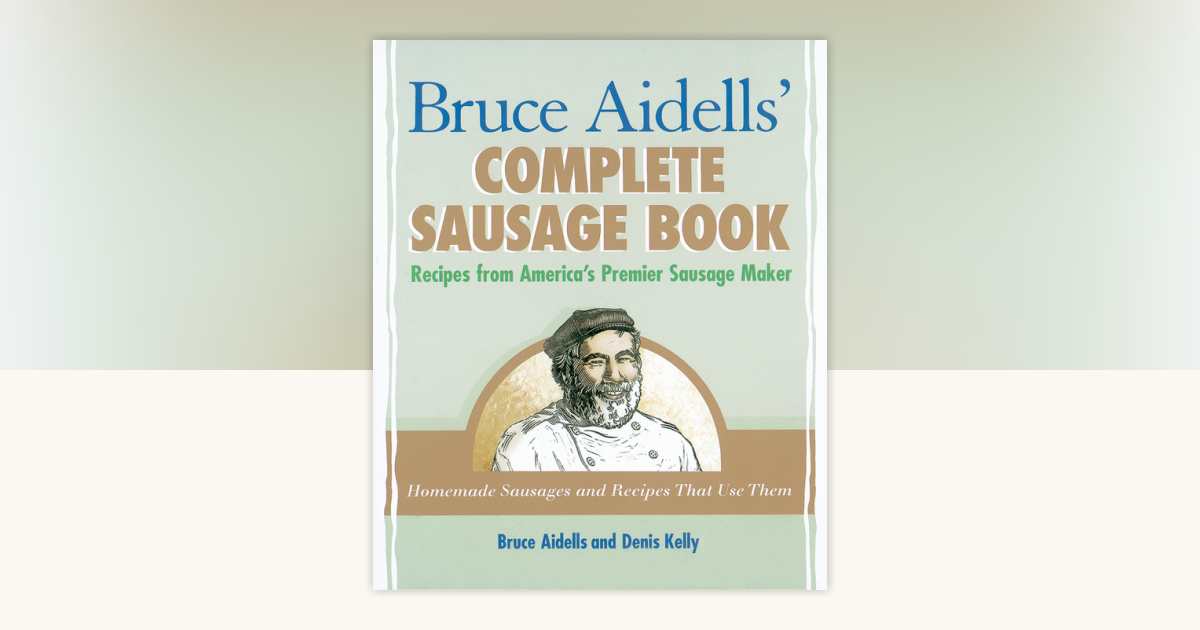 Bruce Aidells' Complete Sausage Book by Bruce Aidells, Denis Kelly ...