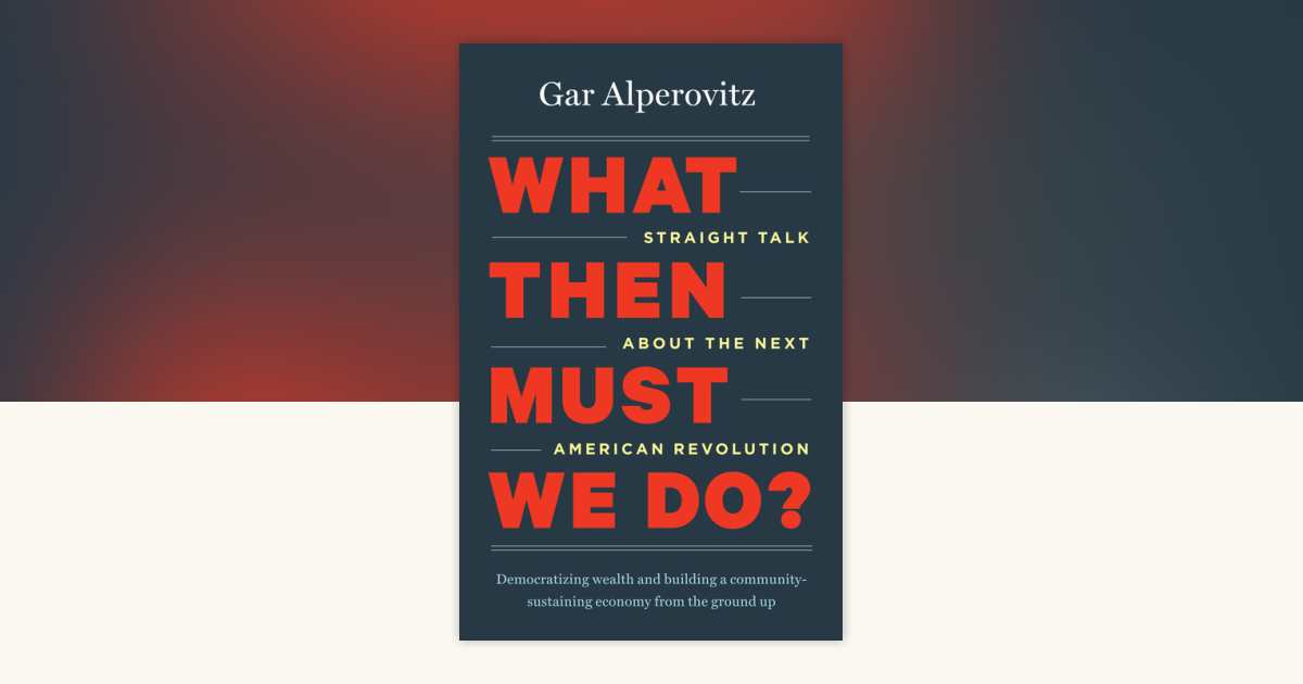 What Then Must We Do? by Gar Alperovitz: 9781603584920 ...