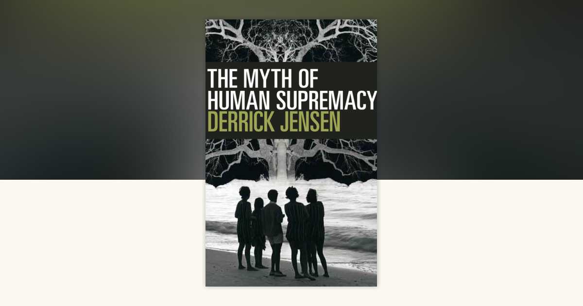 The Myth of Human Supremacy by Derrick Jensen: 9781609806781 ...