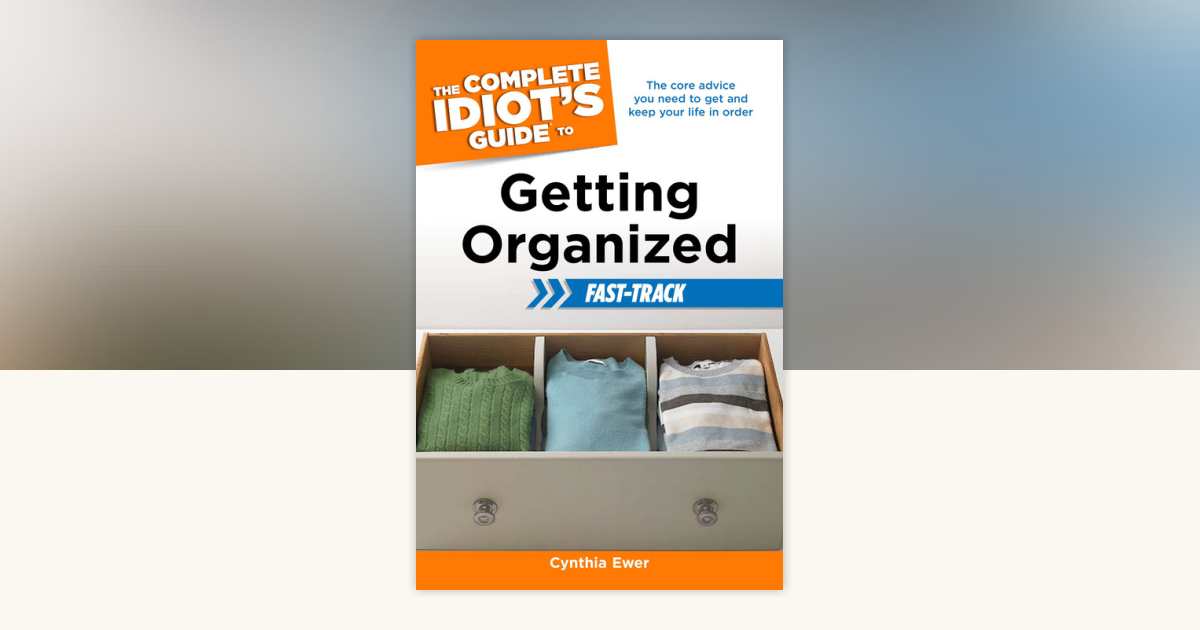 The Complete Idiot's Guide to Getting Organized Fast-Track by Cynthia ...