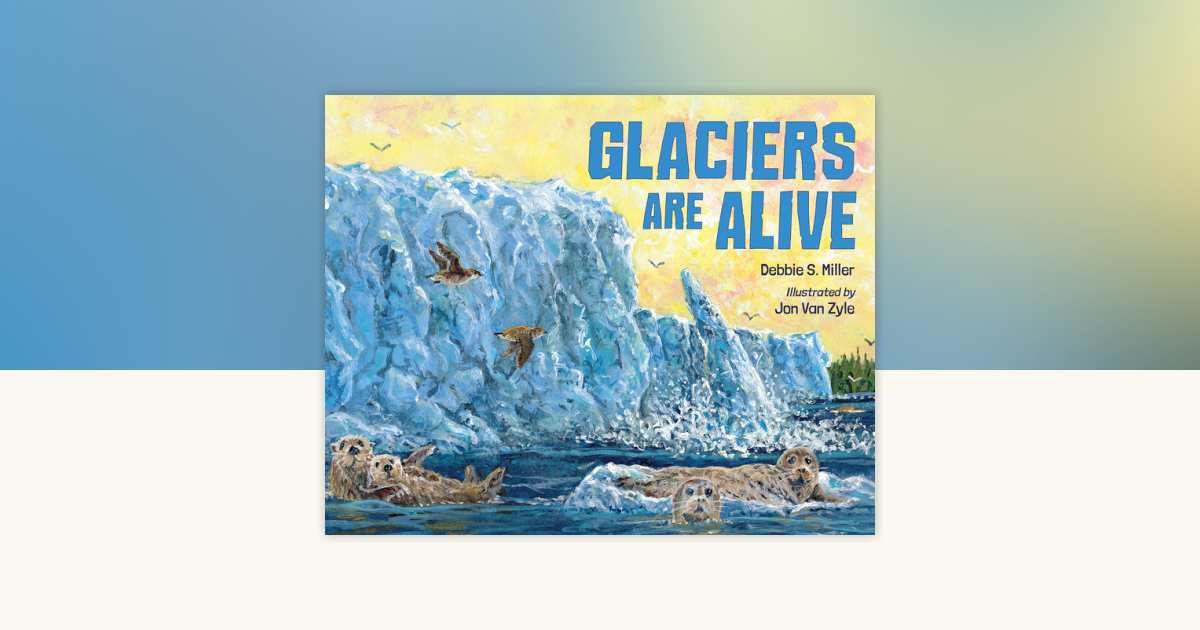 Glaciers Are Alive by Debbie S. Miller: 9781623543617 ...