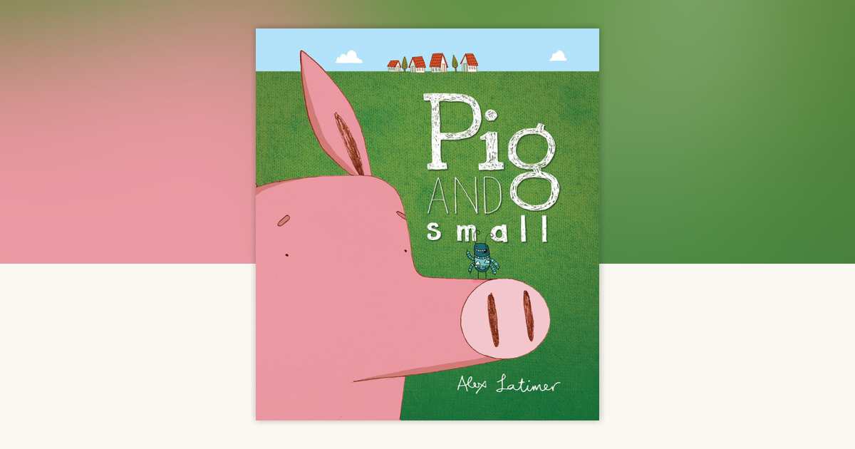 Pig and Small by Alex Latimer: 9781682630365 | PenguinRandomHouse.com ...