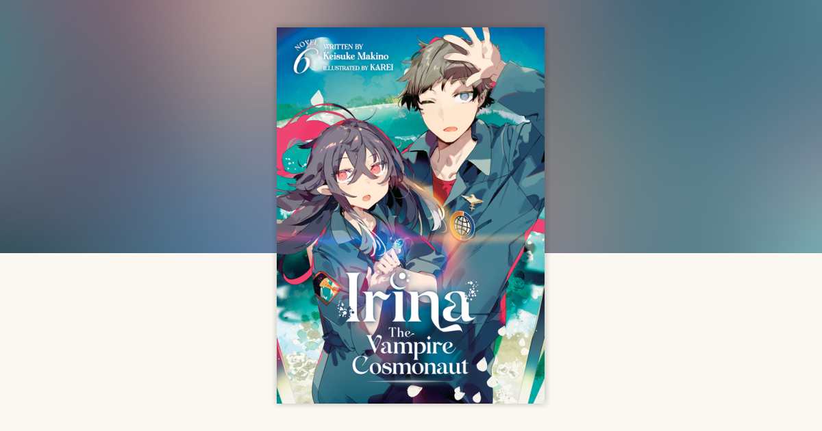 Irina: The Vampire Cosmonaut (Light Novel) Vol. 6 by Keisuke Makino: 9781685799274 ...