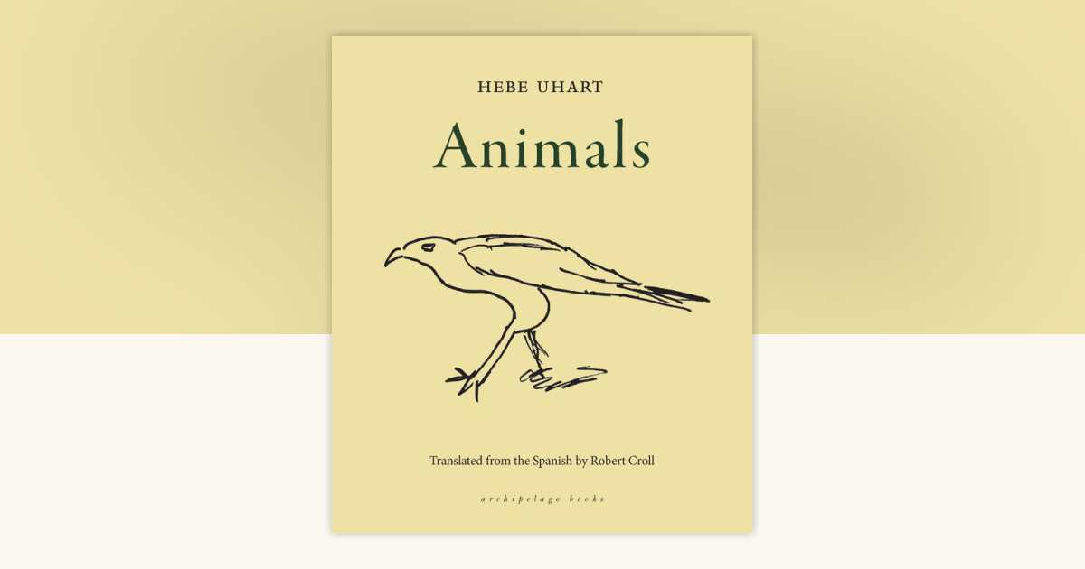Animals by Hebe Uhart: 9781939810922 | PenguinRandomHouse.com: Books