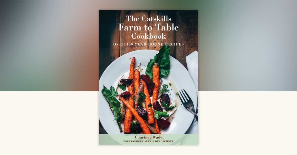 The Catskills Farm to Table Cookbook, Revised Edition by Courtney Wade ...