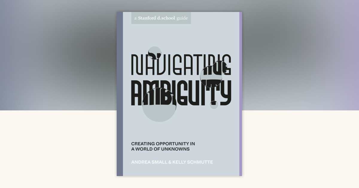 Navigating Ambiguity by Andrea Small, Kelly Schmutte, Stanford d.school ...