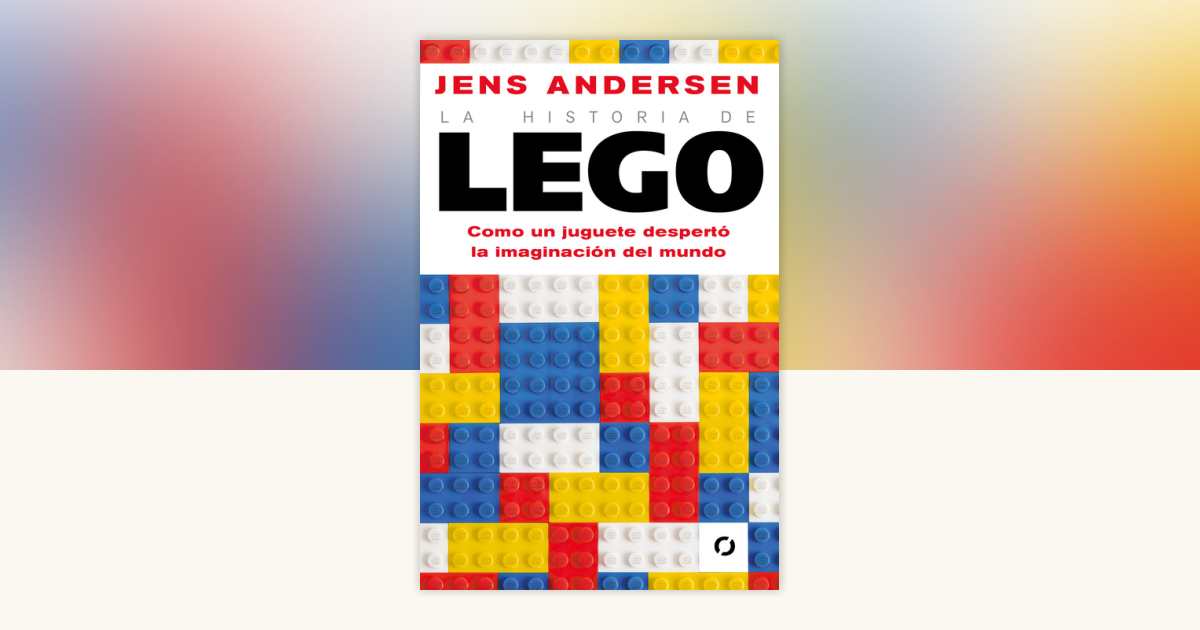 La historia de Lego. Como un juguete despertó la imaginación del mundo ...