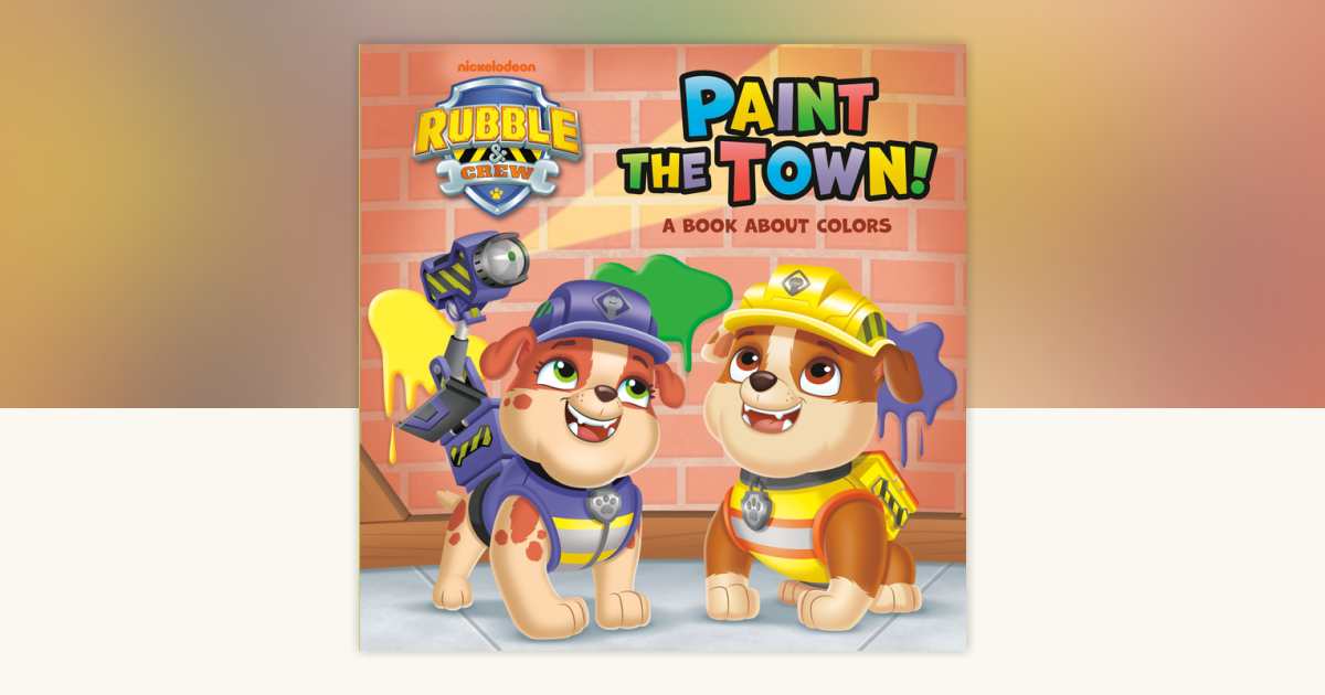 Paint the Town! A Book About Colors (PAW Patrol: Rubble & Crew) by ...